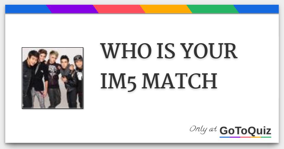 WHO IS YOUR IM5 MATCH