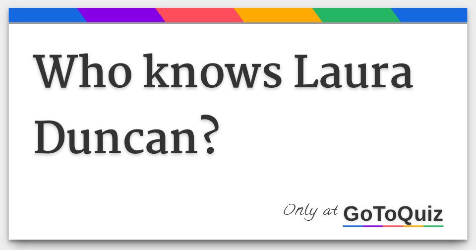 Who knows Laura Duncan?