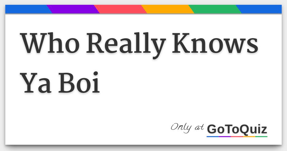 Who Really Knows Ya Boi