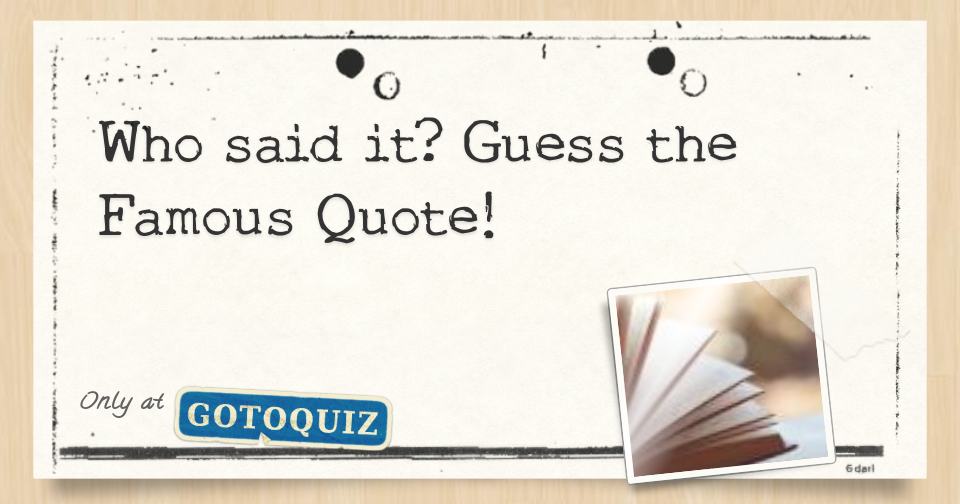 Who said it? Guess the Famous Quote!