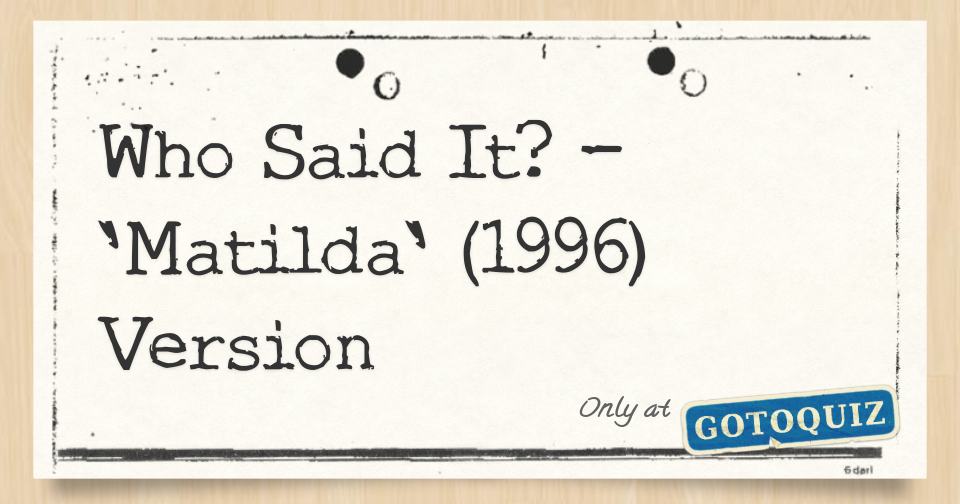 Who Said It? - 'Matilda' (1996) Version