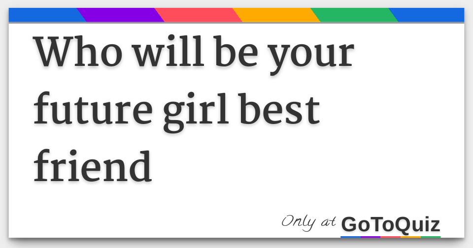 Who will be your future girl best friend