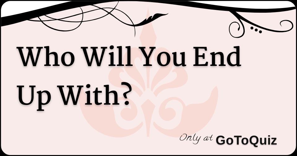 Who Will You End Up With?