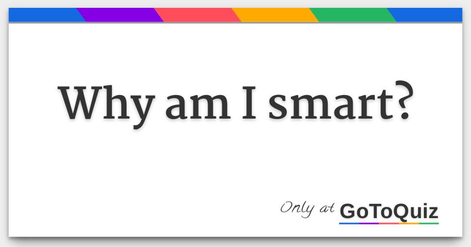 Why am I smart?