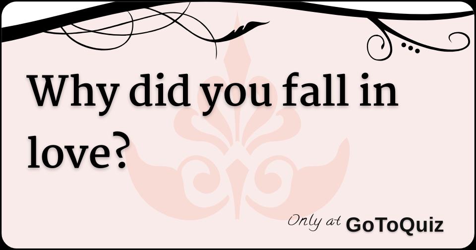 Why did you fall in love?