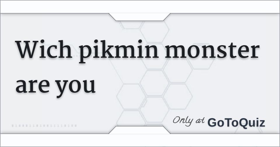 Wich pikmin monster are you