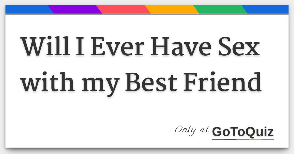 Will I Ever Have Sex With My Best Friend