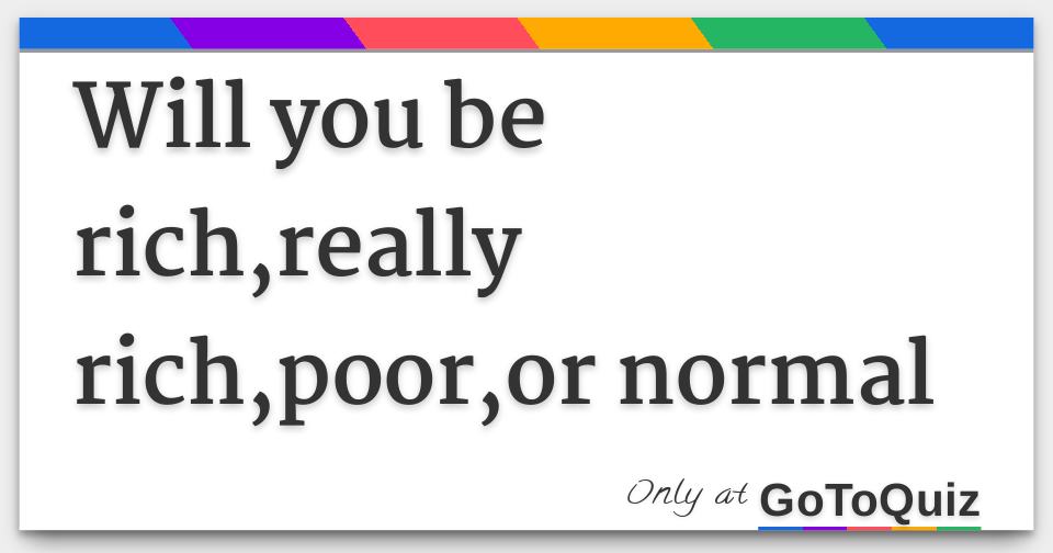 Will you be rich,really rich,poor,or normal