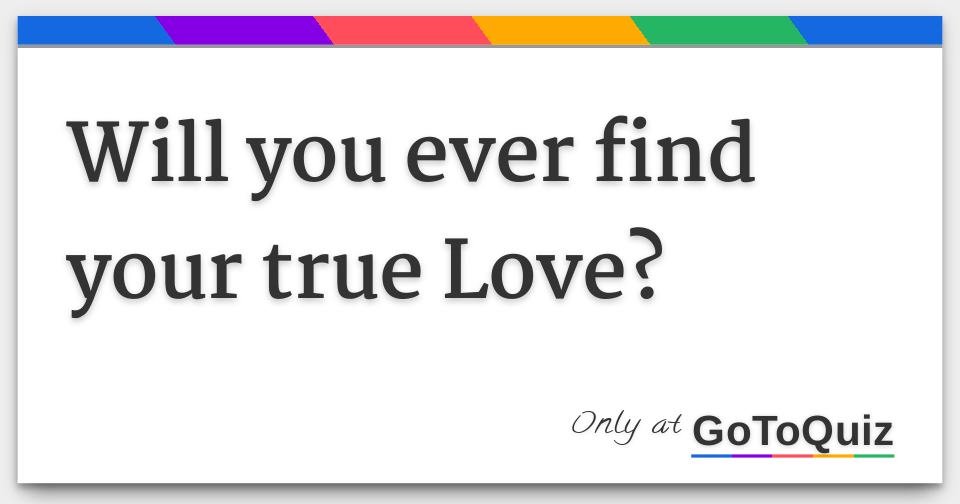 Will you ever find your true Love?