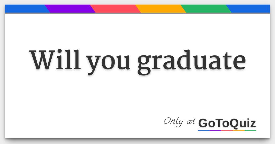 will you graduate