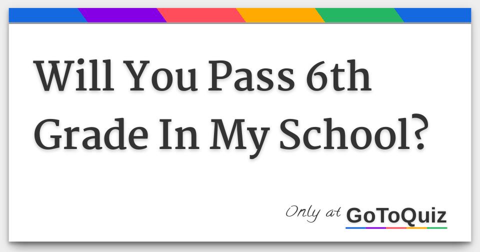 Will You Pass 6th Grade In My School will-you-pass-6th-grade-in-my-school