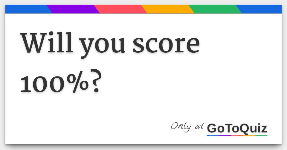 Will you score 100%?