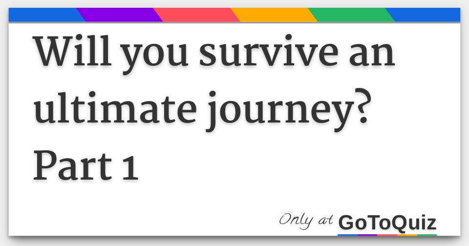 Will you survive an ultimate journey? Part 1
