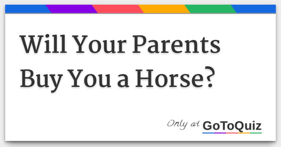 Will Your Parents Buy You a Horse?