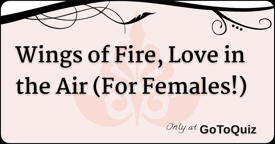 Wings of Fire, Love in the Air (For Females!)