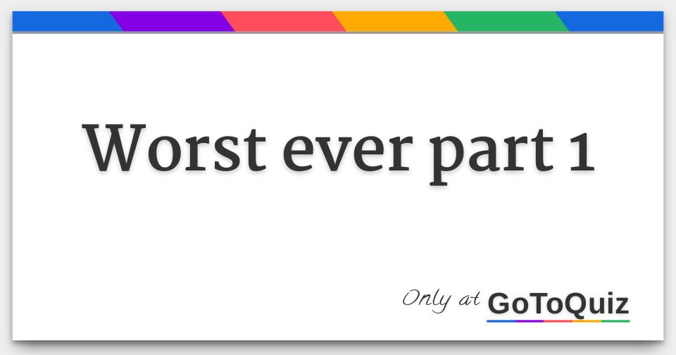 worst ever part 1