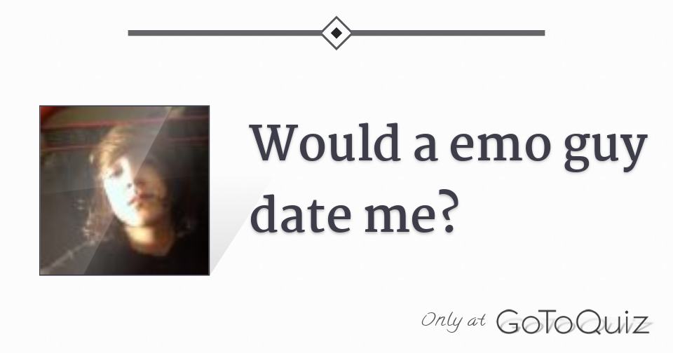 Would a emo guy date me?