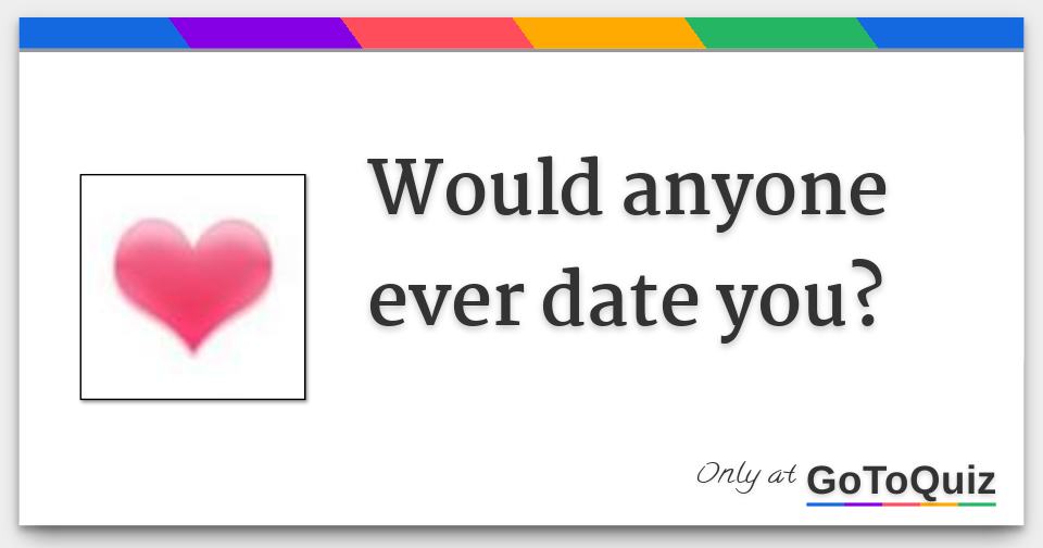 Would anyone ever date you?