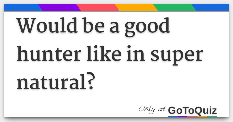 would be a good hunter like in super natural?