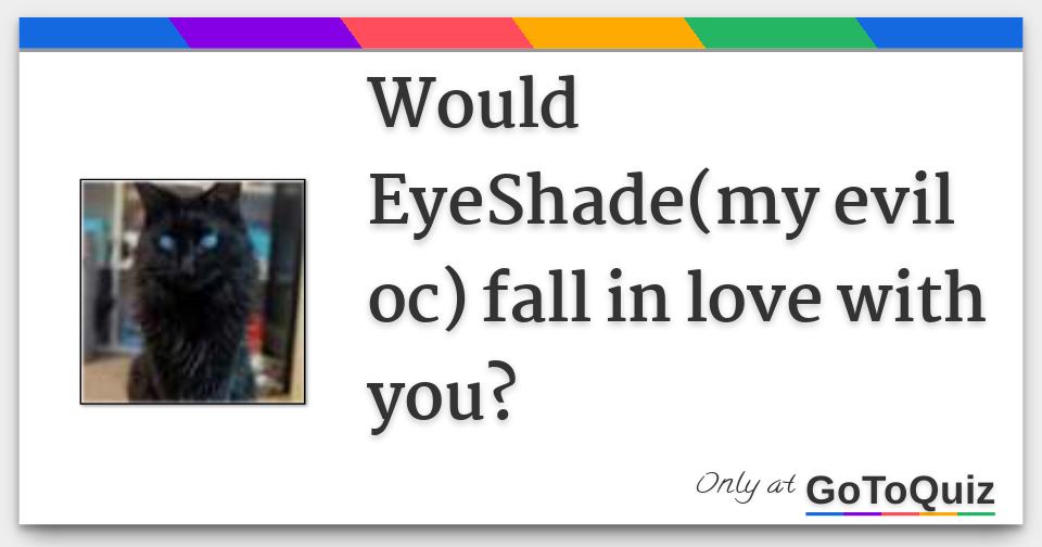 Would EyeShade(my evil oc) fall in love with you?
