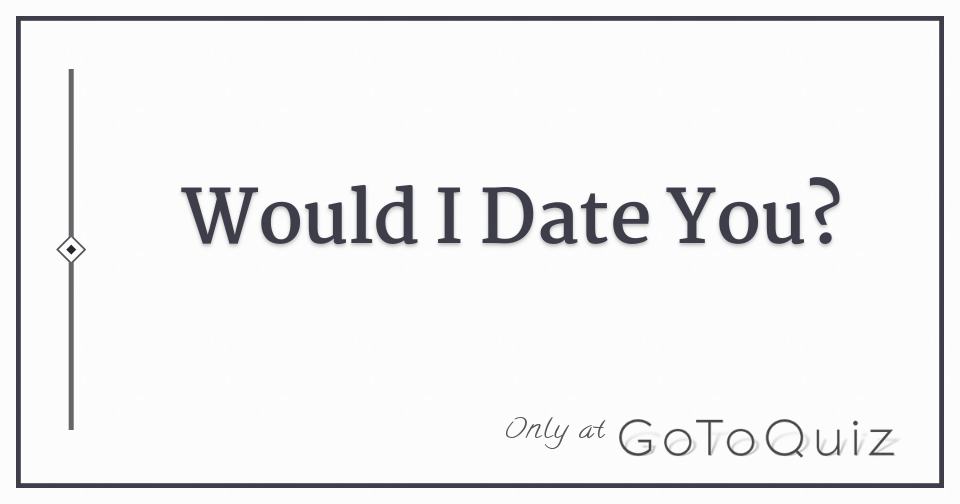 Would I Date You?