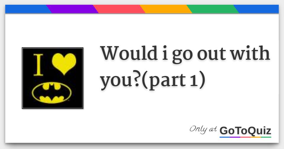 Would i go out with you?(part 1)