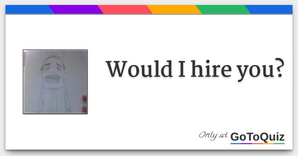 Would I hire you?