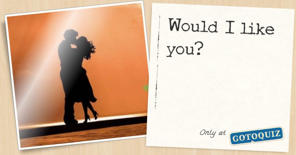 Would I like you?