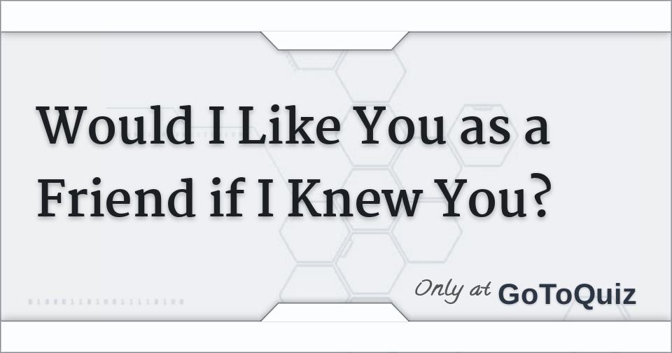 Would I Like You as a Friend if I Knew You?