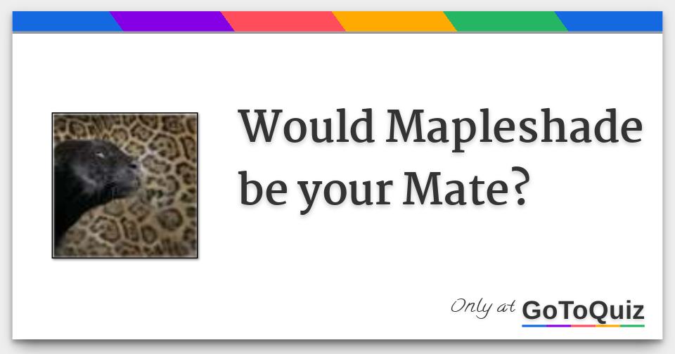 Would Mapleshade be your Mate?
