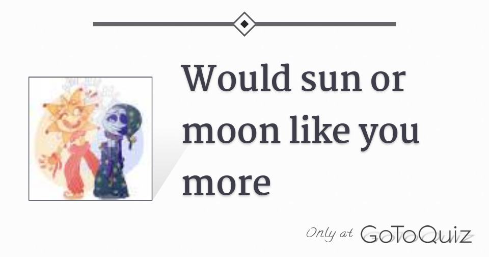 would sun or moon like you more