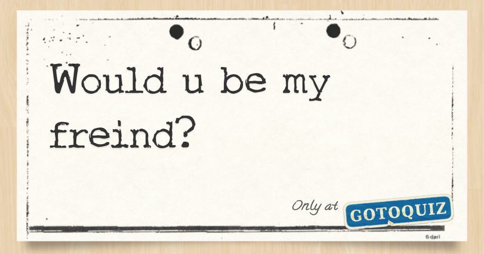 Would u be my freind?
