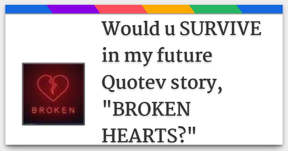 Would u SURVIVE in my future Quotev story, "BROKEN HEARTS?"