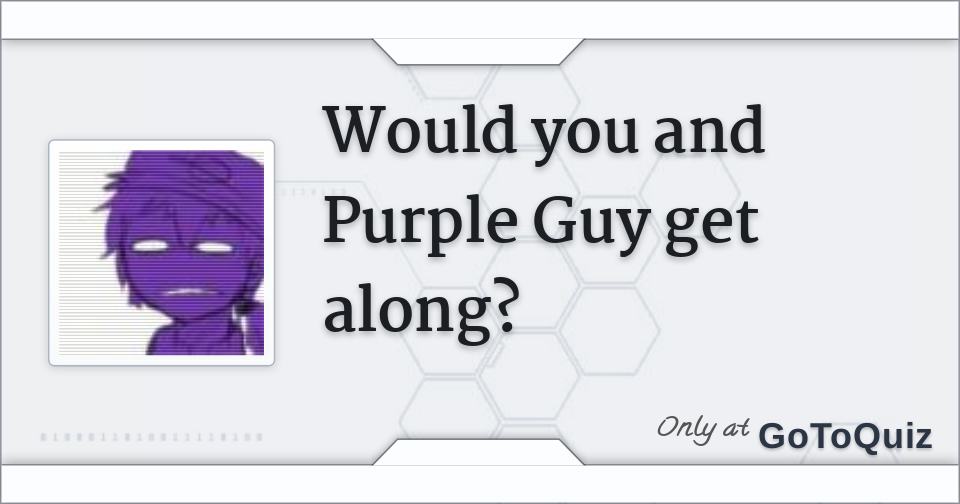 Would you and Purple Guy get along?