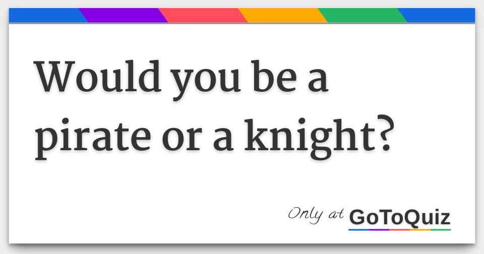 Would you be a pirate or a knight?