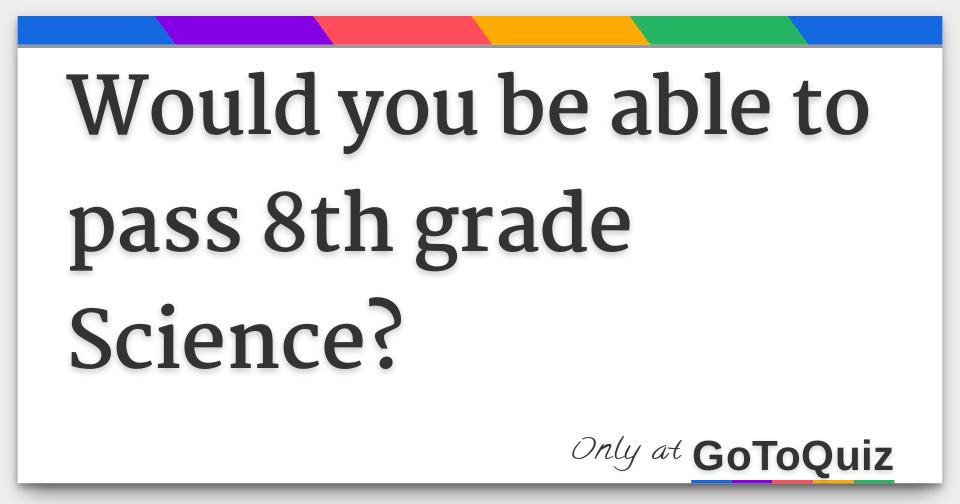 Would You Be Able To Pass 8th Grade Science 