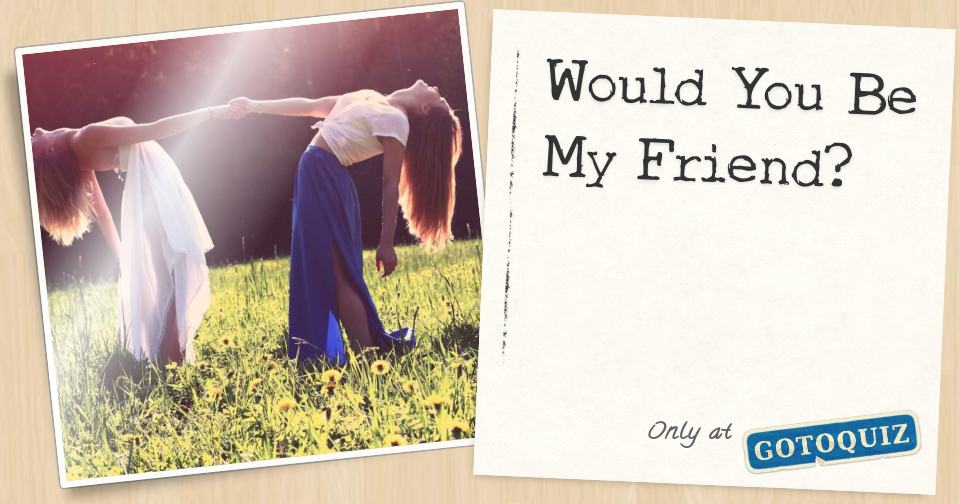 Would You Be My Friend?