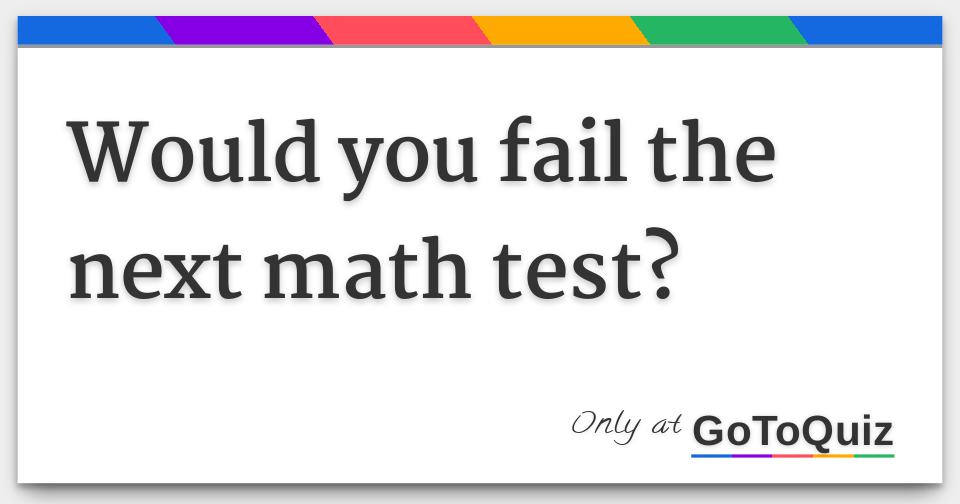 Would you fail the next math test?