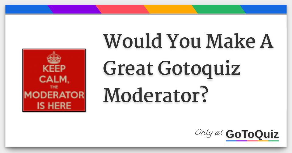 Would You Make A Great Gotoquiz Moderator?