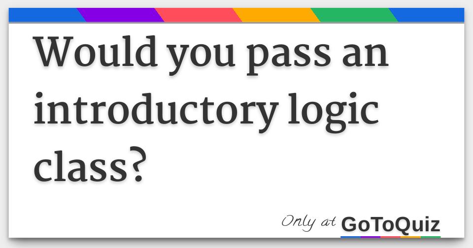 Would you pass an introductory logic class?