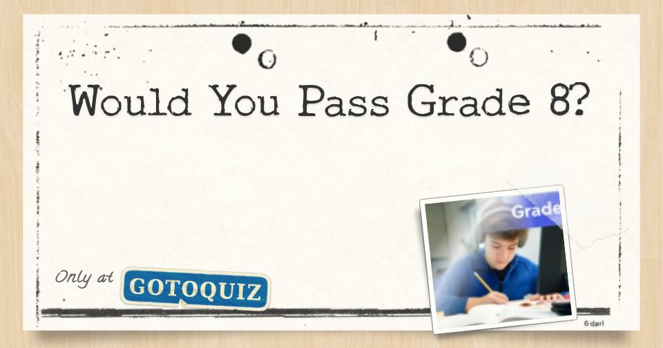 Would You Pass Grade 8?
