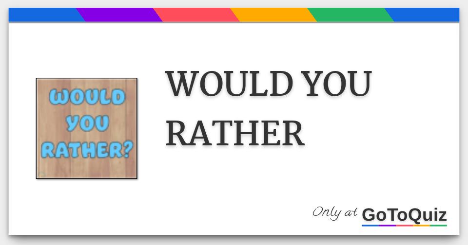 Results: WOULD YOU RATHER