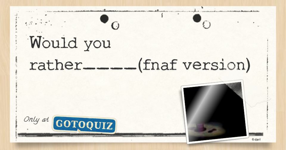 Would you rather____(fnaf version)