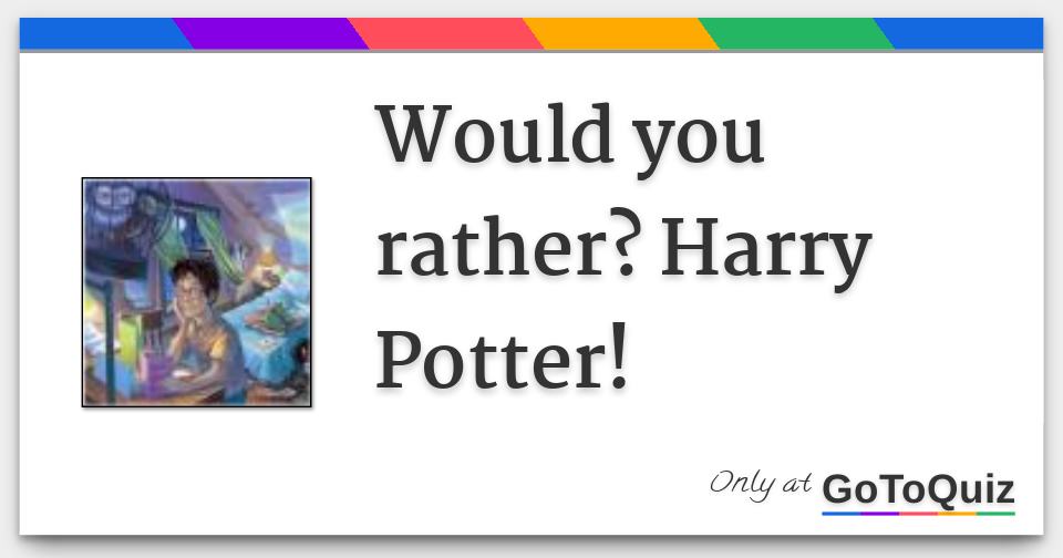 Would you rather? Harry Potter!