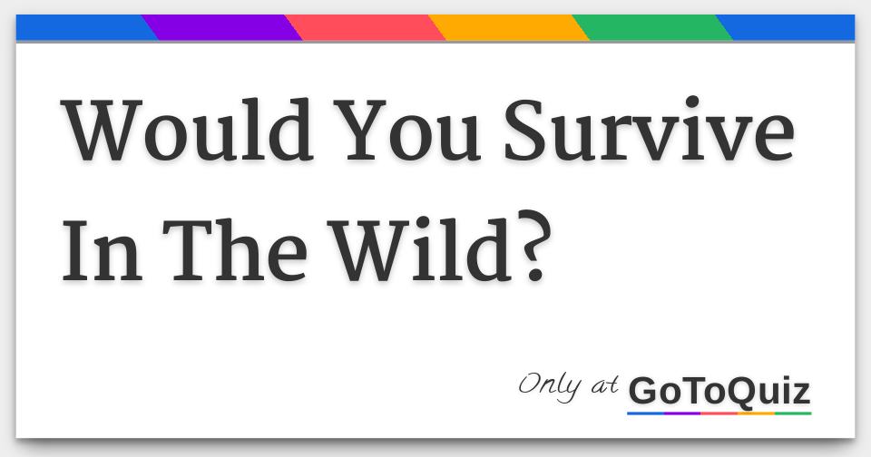 Would You Survive In The Wild?