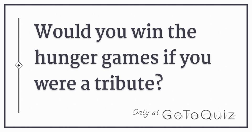 Would you win the hunger games if you were a tribute?