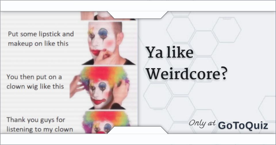 Ya like Weirdcore?