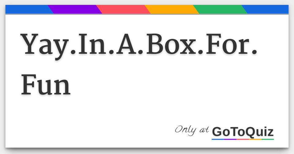 Results: Yay.In.A.Box.For.Fun