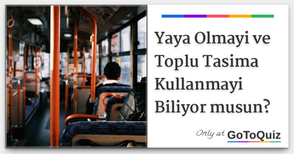 Yaya Olmayi ve Toplu Tasima Kullanmayi Biliyor musun?