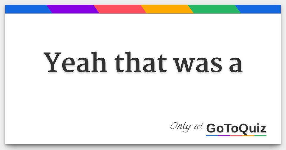 Yeah that was a